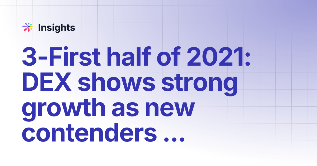 3-First half of 2021: DEX shows strong growth as new contenders vie for ...